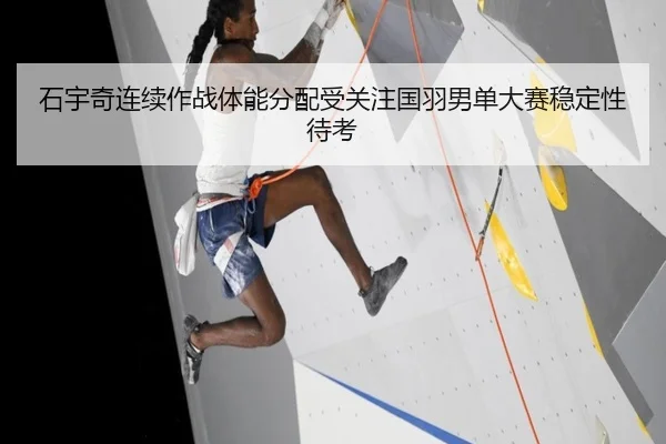 石宇奇连续作战体能分配受关注国羽男单大赛稳定性待考 - 芒果体育